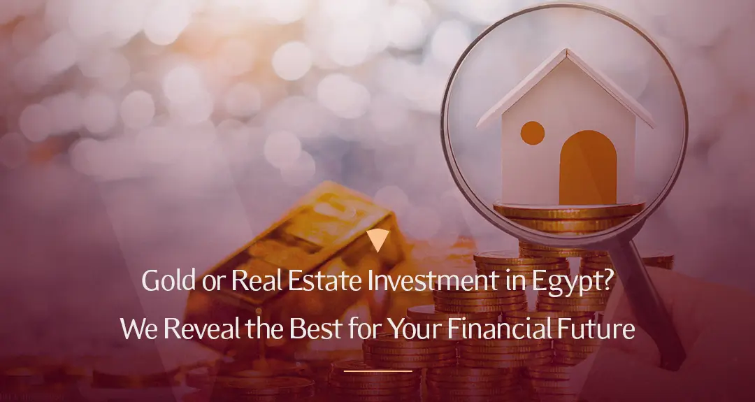 Gold or Real Estate Investment in Egypt? | Crown Developments